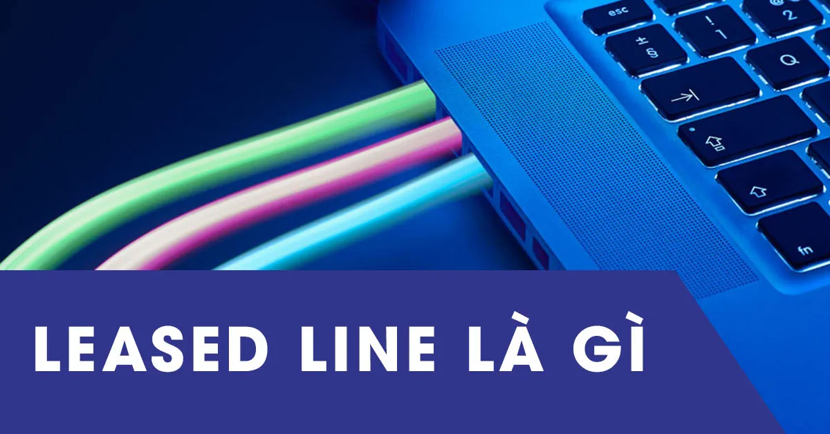 Leased line là gì? Lợi ích của Internet Leased Line