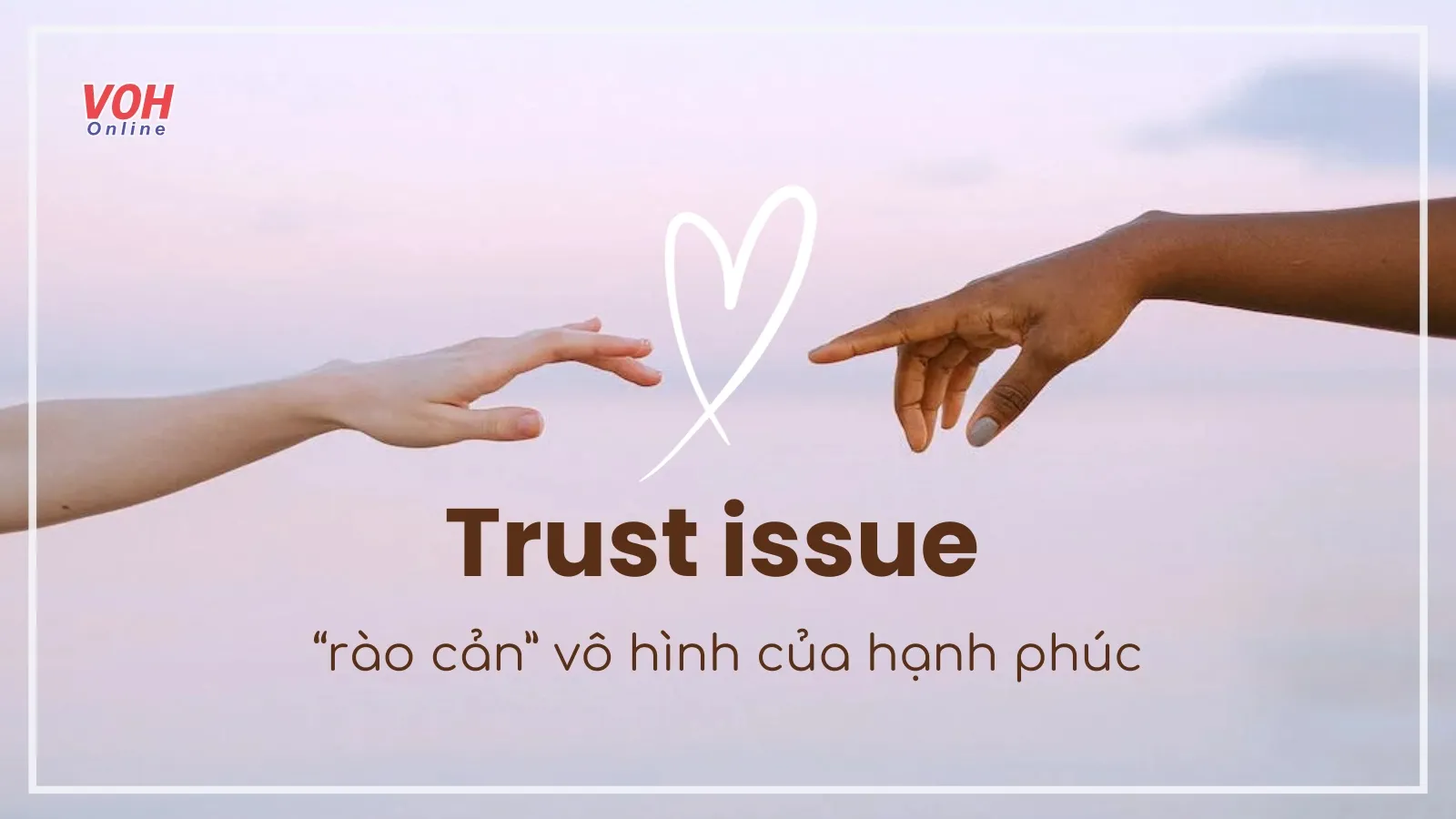 Trust issue là gì mà trở thành “rào cản” chạm đến hạnh phúc?